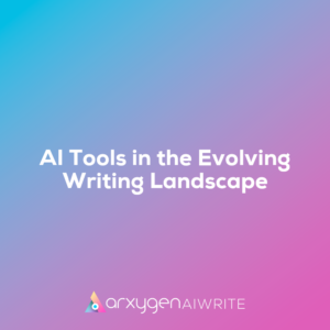 AI Tools in the Evolving Writing Landscape - Arxygen AIWrite