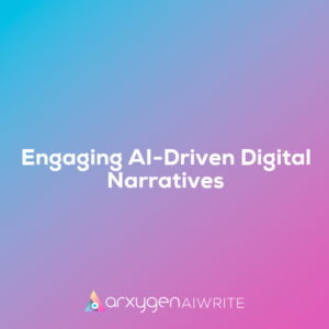 Engaging AI-Driven Digital Narratives - Arxygen AIWrite